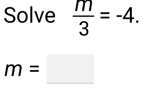 Solve for m in the equation m/3 = -4 | StudyX