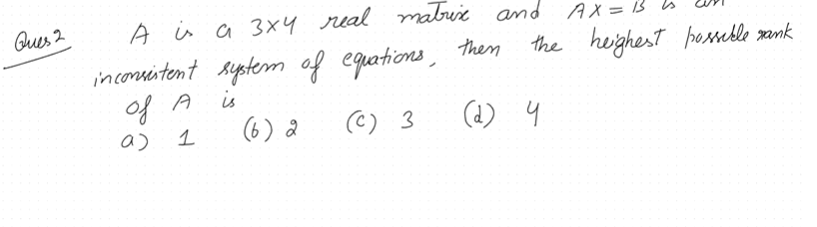 Ques 2 A is a 3x4 real matrix and AX = B is | StudyX