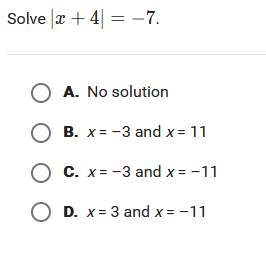 Solve $|x + 4| = -7$. A. No solution B. $x | StudyX