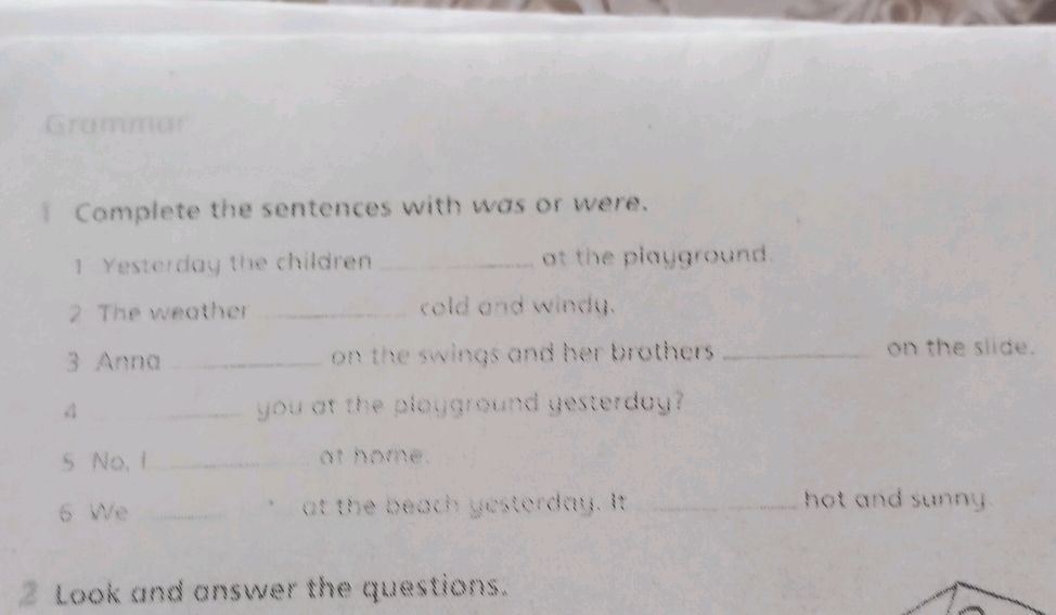 1 Complete the sentences with was or were. 1