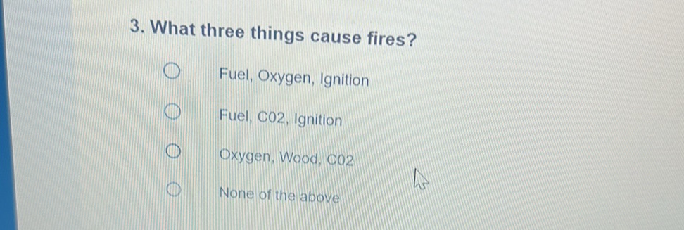 What three things cause fires? Fuel, Oxygen,