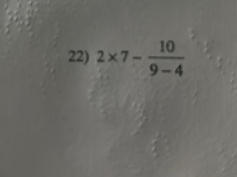 22) 2 times 7 minus 10 divided by 9 minus 4 | StudyX