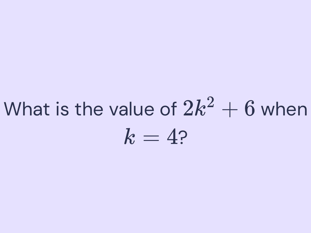 What is the value of $2k^2 + 6$ when $k = 4$? | StudyX