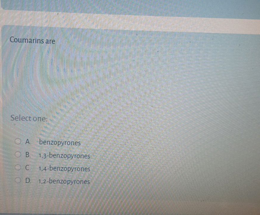 Coumarins are Select one: A. benzopyrones B.