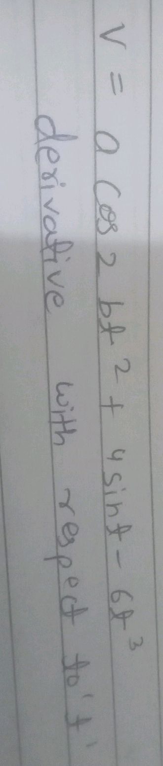 V = a cos 2bt^2 + 4 sin t - 6t^3 derivative | StudyX