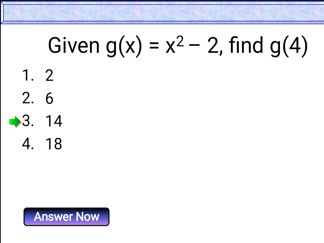 Given g(x) = x^2 - 2, find g(4) 1. 2 2. 6 3.