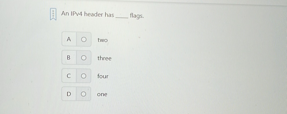 An IPv4 header has flags. A two B three C