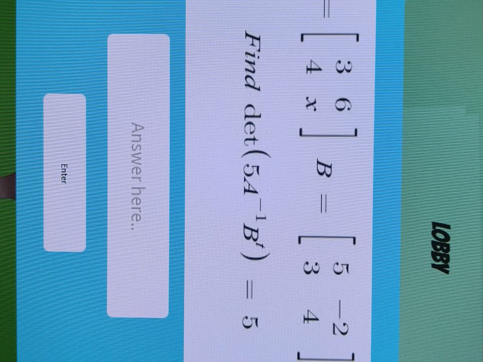 Find $det(5A^{-1}B') = 5$ $B = 3 6 \ 4 | StudyX