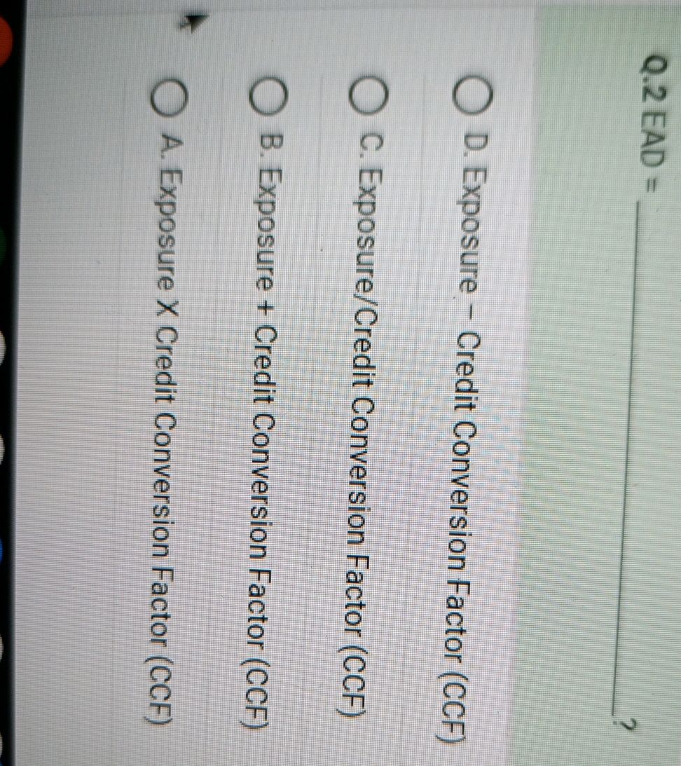 Q.2 EAD = ? A. Exposure X Credit Conversion | StudyX