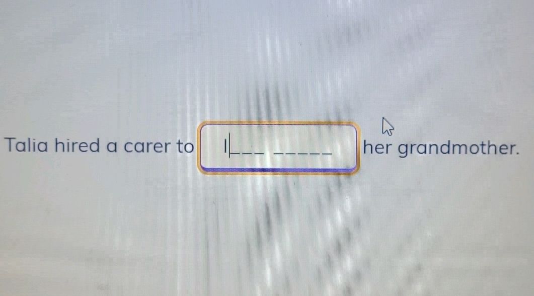 Talia hired a carer to ______ her | StudyX