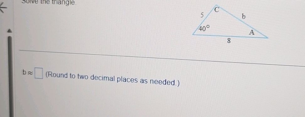 Solve the triangle. ``` C 5 b 40° A 8 ``` | StudyX