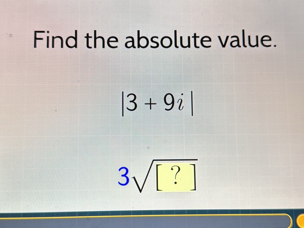 Find the absolute value. $|3 + 9i|$ $3 {[]}$