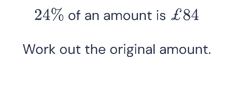 24% of an amount is £84 Work out the