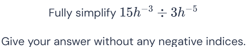 Fully simplify 15 h 3 3 h 5 Give your answer | StudyX