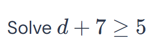 Solve d + 7 ≥ 5 | StudyX