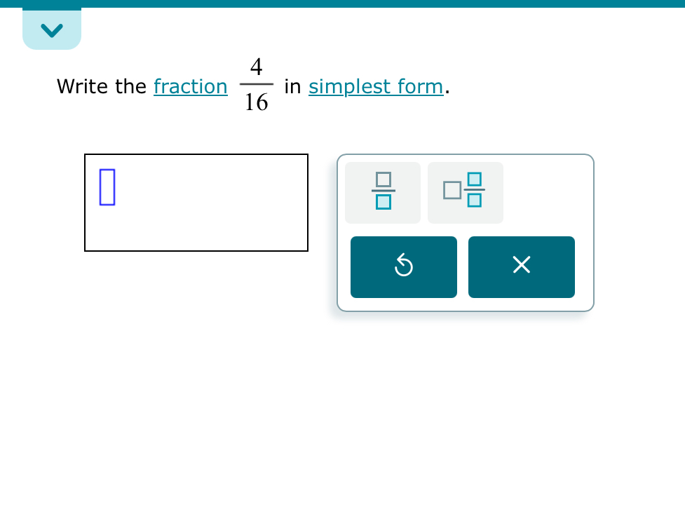 Write the fraction $ {4}{16}$ in simplest | StudyX