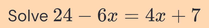 Solve the equation: 24 - 6x = 4x + 7