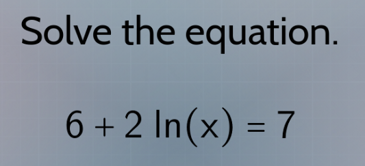 Solve the equation 6 2 ln x 7 | StudyX