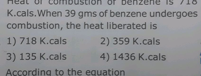 Heat of combustion of benzene is 718 K.cals.