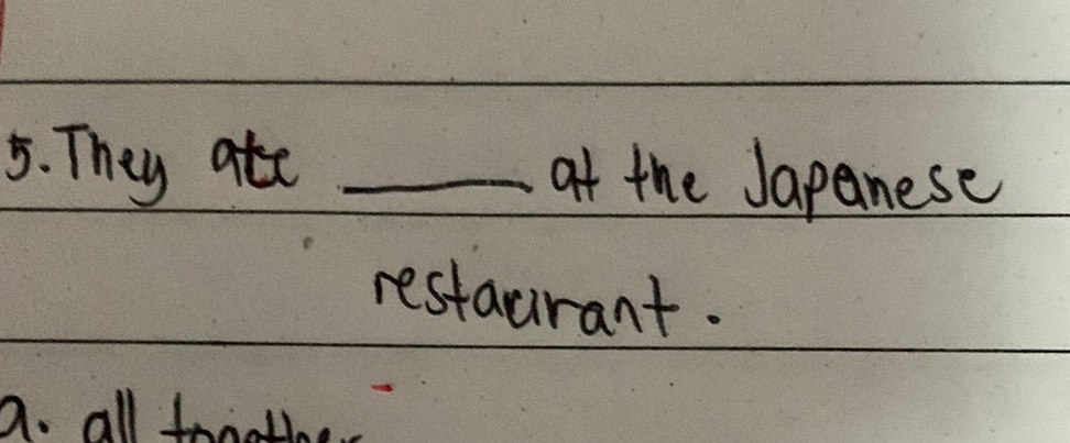 They ate at the Japanese restaurant. a. all