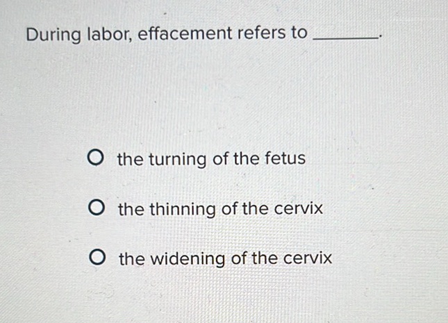 During labor, effacement refers to O the | StudyX