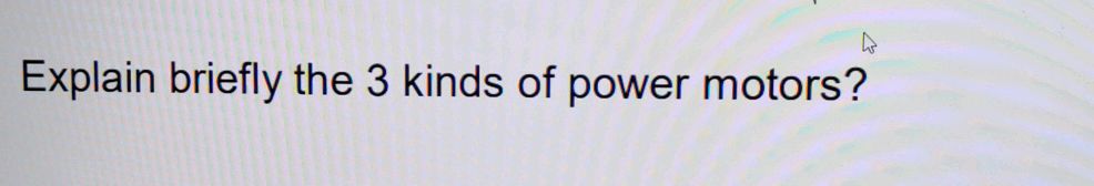 Explain briefly the 3 kinds of power motors? | StudyX