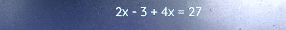 Solving Linear Equations: 2x - 3 + 4x = 27 | StudyX