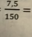 Calculate 7.5 divided by 150 | StudyX