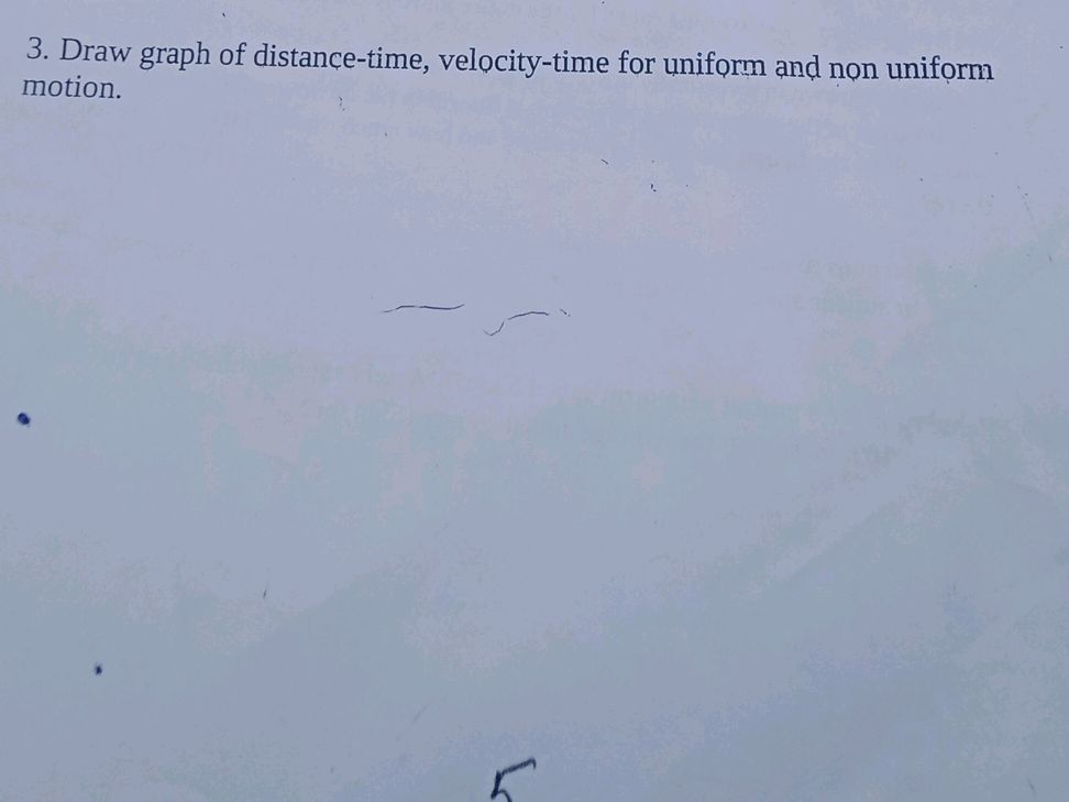 Draw graph of distance-time, velocity-time