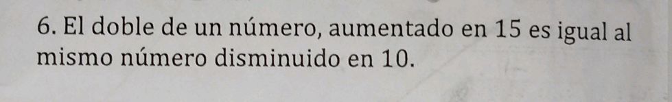 6. El doble de un número, aumentado en 15 es | StudyX