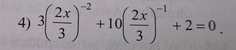 4) $3 ( {2x}{3} )^{-2} + 10 ( {2x}{3} )^{-1}