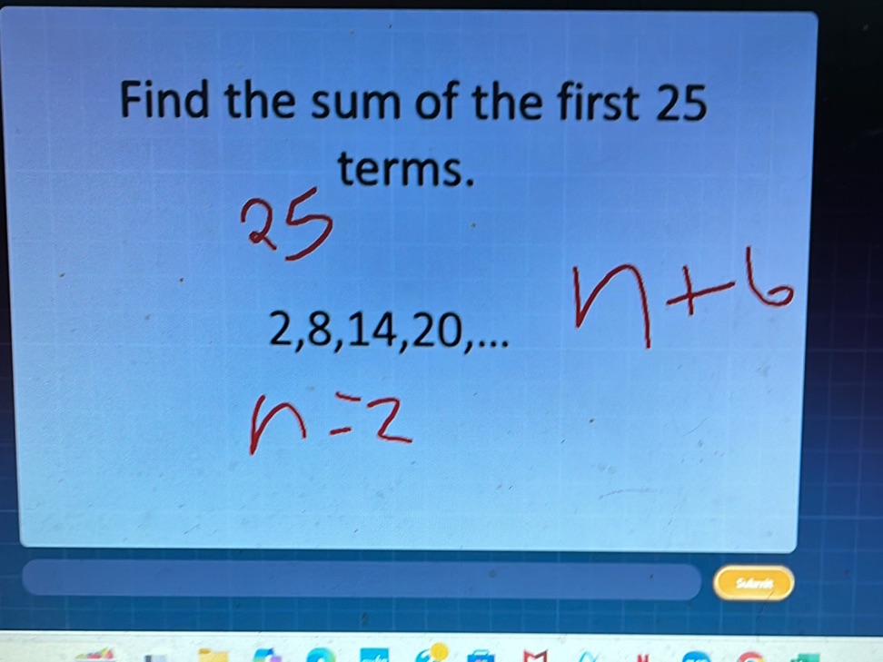 Find the sum of the first 25 terms. 2, 8, | StudyX
