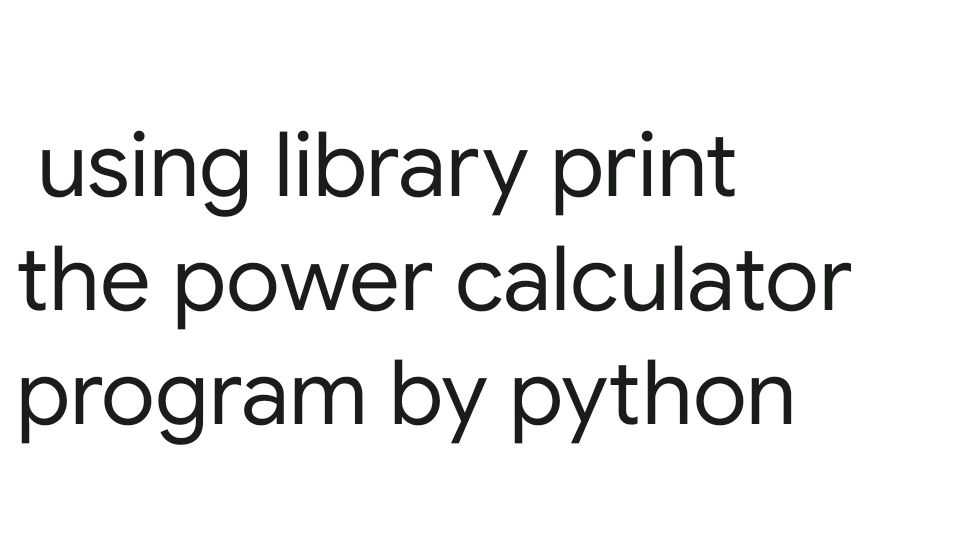using library print the power calculator | StudyX
