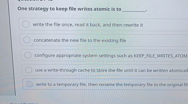 One strategy to keep file writes atomic is | StudyX