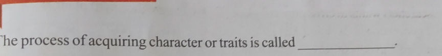 The process of acquiring character or traits | StudyX