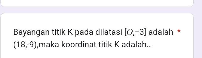Bayangan titik K pada dilatasi [0,-3] adalah | StudyX