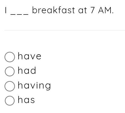 I ____ breakfast at 7 AM. have had having | StudyX