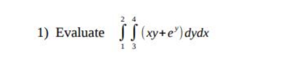 1) Evaluate $ _1^2 _3^4 (xy + e^y) dy dx$ | StudyX