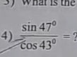 Calculate sin(47) / cos(43) using | StudyX