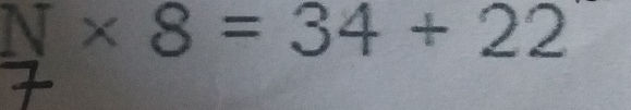Solve for N: (N/7) * 8 = 34 + 22 | StudyX