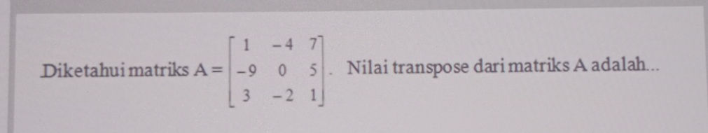 Diketahui matriks A = 1 -4 7 -9 0 | StudyX