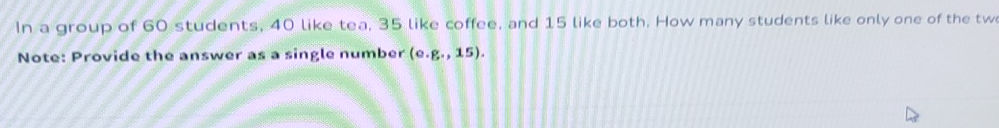 In a group of 60 students, 40 like tea, 35 | StudyX