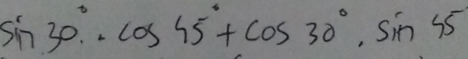 Calculate sin 30 cos 45 + cos 30 sin 45