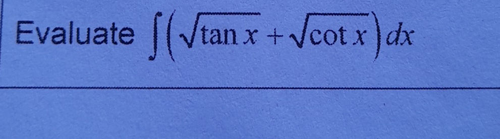 Evaluate integral of (sqrt(tan x) + sqrt(cot | StudyX