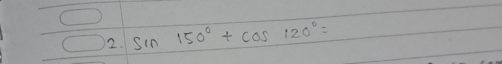 Calculate sin 150 degrees + cos 120 degrees | StudyX