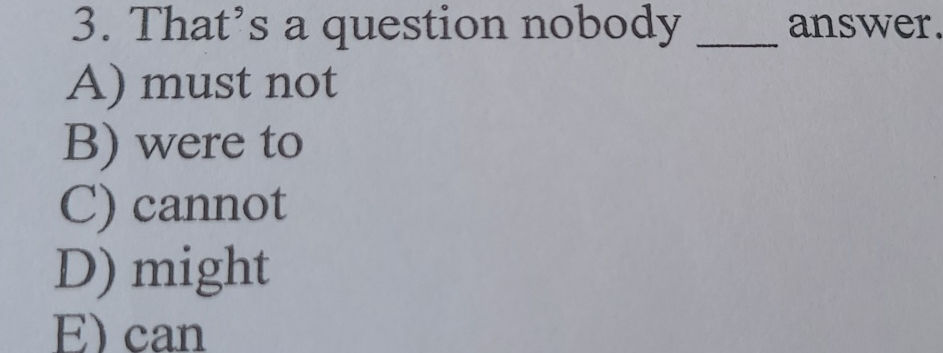 3. That's a question nobody ____ answer. A) | StudyX