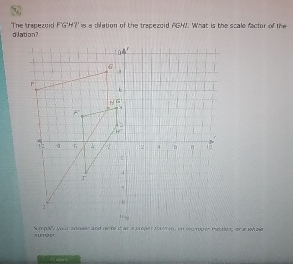 The trapezoid F'G'H'I' is a dilation of the | StudyX