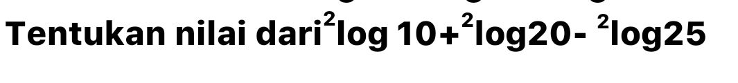 Tentukan nilai dari $^{2}log 10 + ^{2}log 20 | StudyX