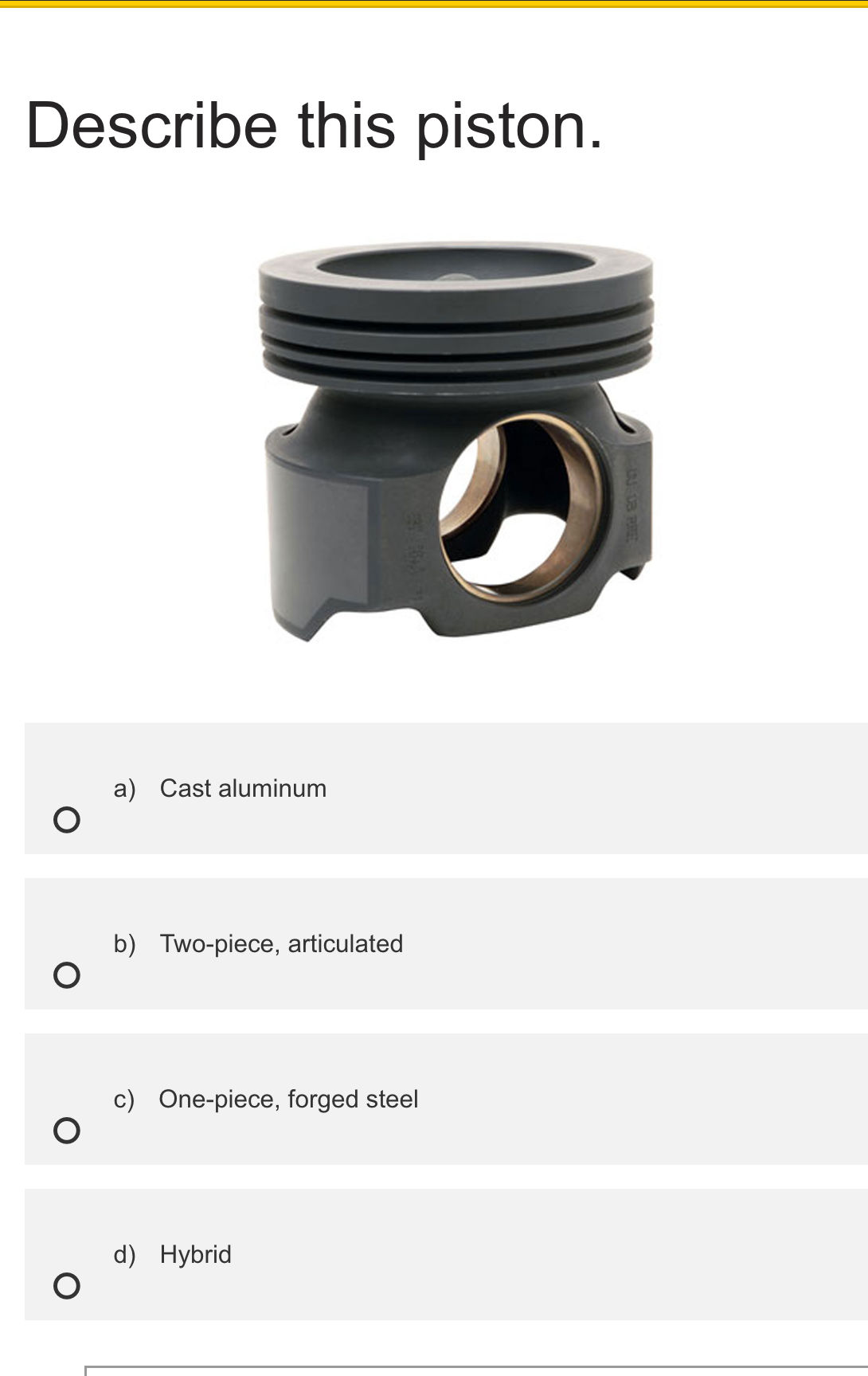 Describe this piston. a) Cast aluminum b)