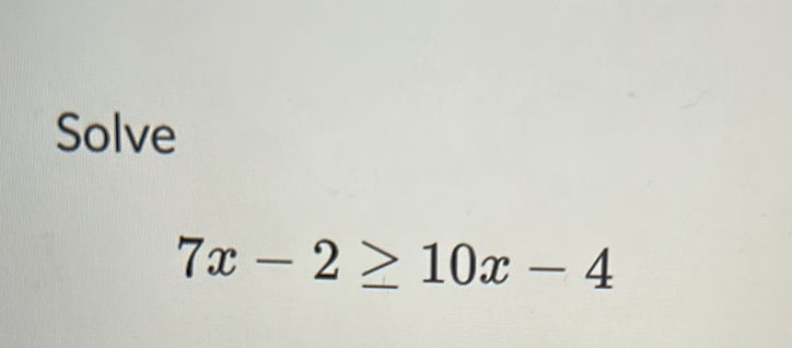 Solving the inequality 7x - 2 ≥ 10x - 4 | StudyX